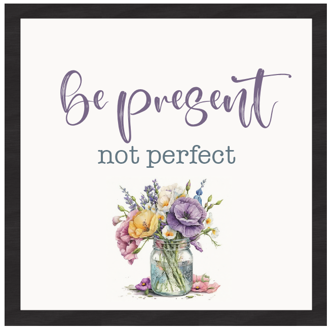 Be Present, Not Perfect – Willow Hill Designs